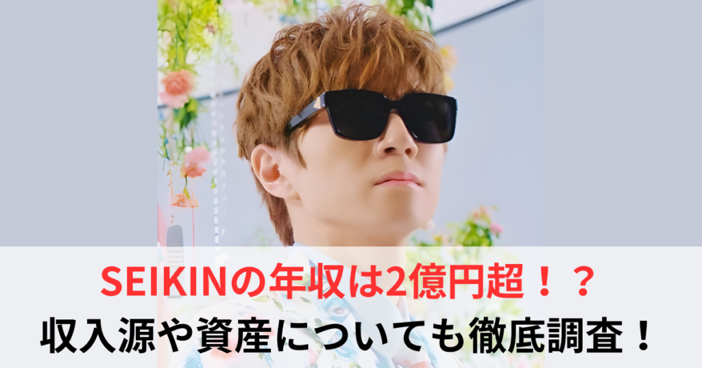 SEIKINの年収は2億円超え！？収入源や資産を徹底調査【2025年最新】 - 芸能人年収バンク