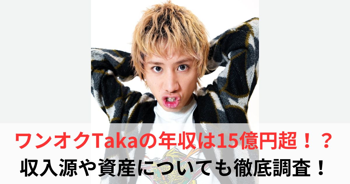 Taka（ONE OK ROCK）の年収は15億円超！？収入源や資産を徹底調査【2025年最新】 - 芸能人年収バンク