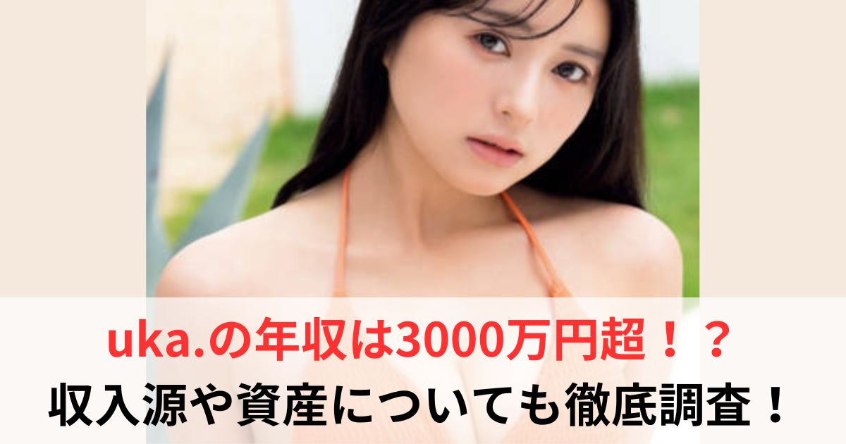 uka.の年収は3,000万円規模？収入源や資産を徹底調査【2025年最新データ】 - 芸能人年収バンク